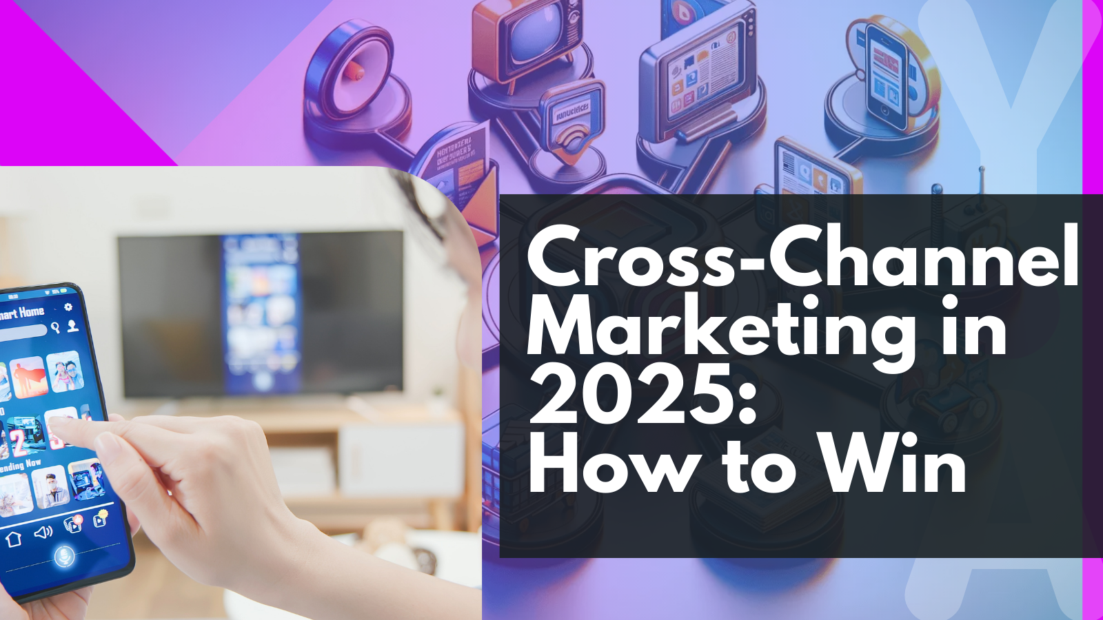 Cross-Channel Marketing in 2025: How to Win
